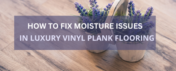 Resolve Moisture Issues in Luxury Vinyl Plank Flooring | 50Floor