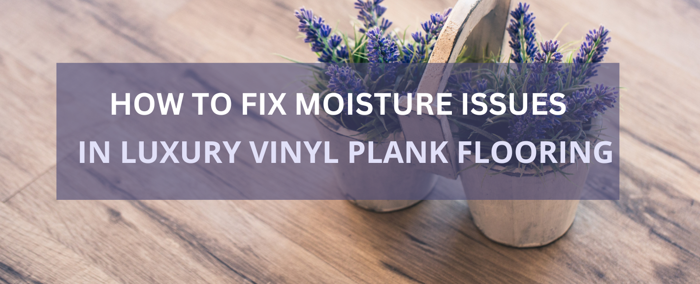 Resolve Moisture Issues in Luxury Vinyl Plank Flooring | 50Floor